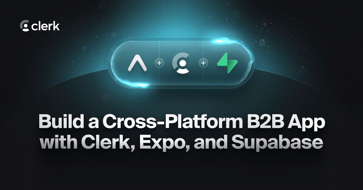 Build a Cross-Platform B2B App with Clerk, Expo, and Supabase